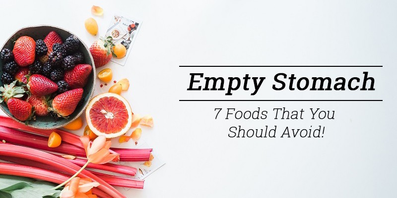 7 Foods To Avoid Eating On An Empty Stomach | Aid the student